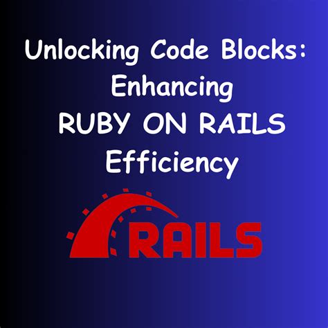 Unlocking Code Blocks Enhancing Ruby On Rails Efficiency By Bhavesh