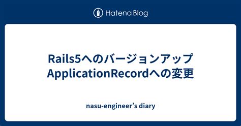 rails5へのバージョンアップ applicationrecordへの変更 nasu engineer s diary