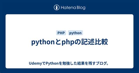 pythonとphpの記述比較 UdemyでPythonを勉強した結果を残すブログ