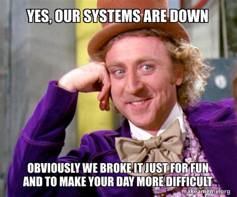 Yes Our Systems Are Down Obviously We Broke It Just For Fun And To