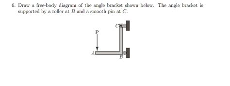 Draw A Free Body Diagram Of The Angle Bracket Shown Below The Angle Bracket Is Supported By A