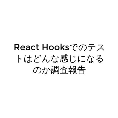 React Hooksでのテストはどんな感じになるのか調査報告