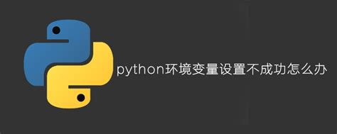 Python环境变量设置不成功怎么办 Python基础教程