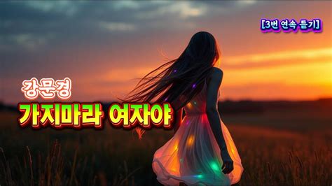 강문경 가지마라 여자야 3번 연속 듣기 감동적인 사랑 노래 강문경 가지마라여자야 트로트 강문경노래 감동적인노래 트로트음악 사랑의노래 트로트팬 Youtube