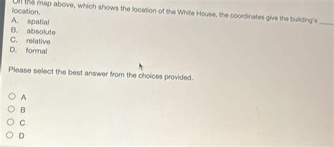 Solved Location On The Map Above Which Shows The Location Of The White House The Coordinates