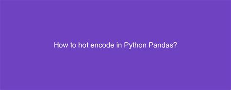 How To Hot Encode In Python Pandas