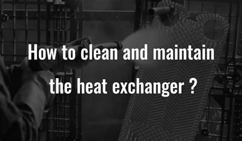 How To Clean And Maintain The Heat Exchanger