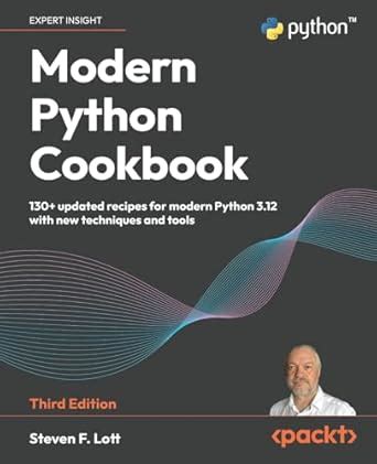 Modern Python Cookbook 130 Updated Recipes For Modern Python 3 12 With New Techniques And