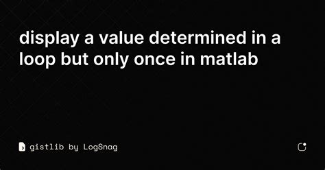 Gistlib Display A Value Determined In A Loop But Only Once In Matlab