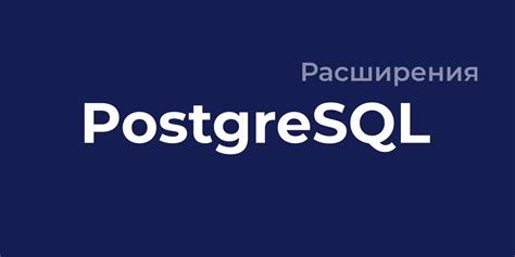 Расширения для postgresql как установить и для чего использовать
