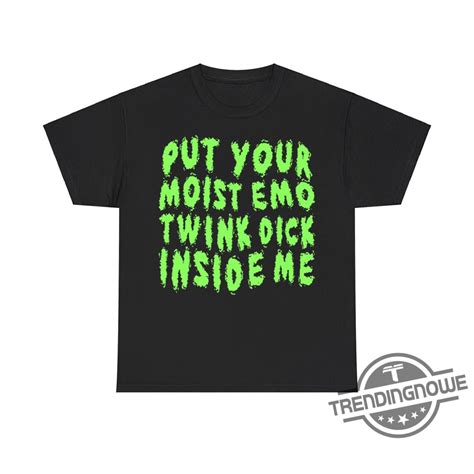 Put Your Moist Emo Twink Dick Inside Me Shirt Bold And Outrageous