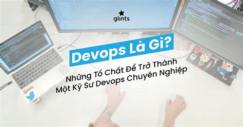 Devops Là Gì Những Tố Chất Để Trở Thành Một Kỹ Sư Devops Chuyên Nghiệp Glints Vietnam Blog