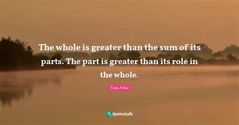 The Whole Is Greater Than The Sum Of Its Parts The Part Is Greater Th
