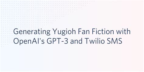 generating yugioh fan fiction with openai s gpt 3 and twilio sms twilio
