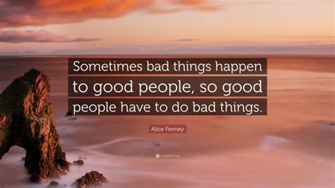 Alice Feeney Quote “sometimes Bad Things Happen To Good People So