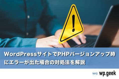 Wordpressサイトでphpバージョンアップ時にエラーが出た場合の対処法を解説 Wpgeek
