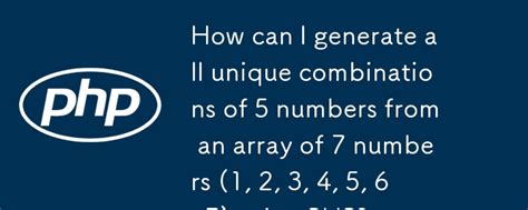 如何使用 PHP 從 個數字 的陣列中產生 個數字的所有唯一組合 php教程 PHP中文網