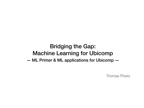 Bridging The Gap Machine Learning For Ubiquitous Computing Ml And Ubicomp Primer Pdf
