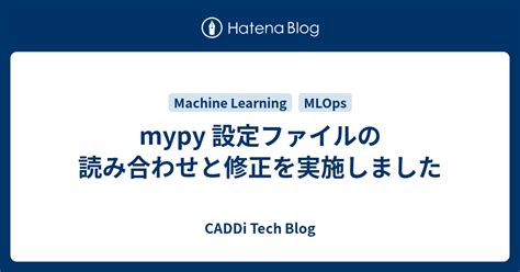 Mypy 設定ファイルの読み合わせと修正を実施しました Caddi Tech Blog