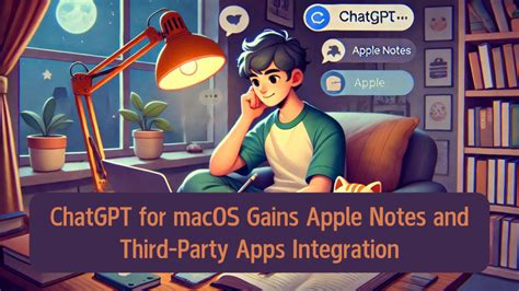 chatgpt for macos gains apple notes and third party apps integration
