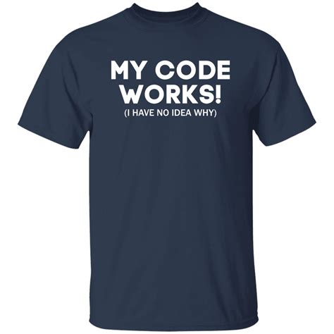 My Code Works I Have No Idea Why Shirt