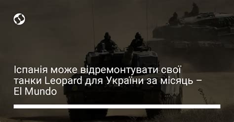 Іспанія може відремонтувати свої танки Leopard для України за місяць El Mundo Новини України