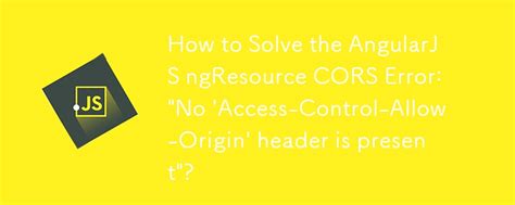 如何解決 Angularjs Ngresource Cors 錯誤：「不存在access Control Allow Origin標頭