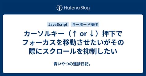 カーソルキー（↑ Or ↓）押下でフォーカスを移動させたいがその際にスクロールを抑制したい 青いやつの進捗日記。