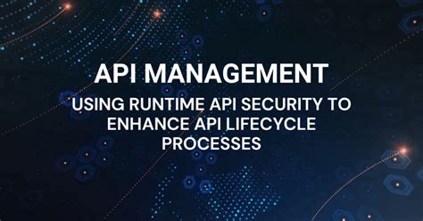 API Management Using Runtime API Security To Enhance API Lifecycle Processes