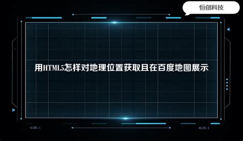 用html5怎样对地理位置获取且在百度地图展示技术资讯 恒创科技