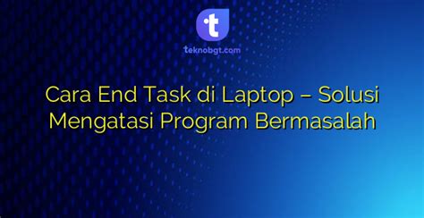 Cara End Task Di Laptop Solusi Mengatasi Program Bermasalah Tekno