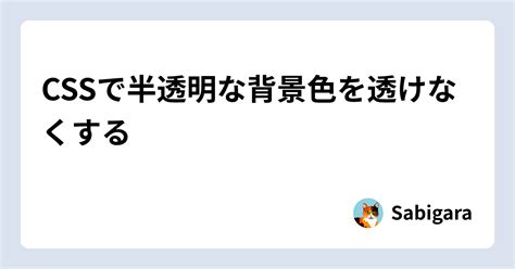 Cssで半透明な背景色を透けなくする Sabigara