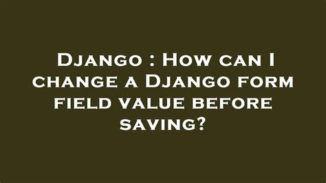 Django How Can I Change A Django Form Field Value Before Saving YouTube