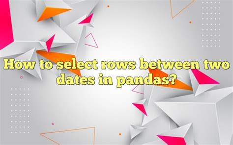 How To Select Rows Between Two Dates In Pandas