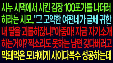 【사연열차①】시누 시댁에서 시킨 김장 100포기를 내게 시키는 시모아니 귀한 내 딸만 괴롭히잖니아줌마딸은 귀하고 며느리만 만만하지 사이다복수 성공하는데