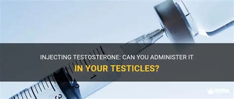 Injecting Testosterone Can You Administer It In Your Testicles Medshun