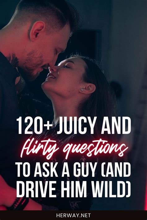 120 Juicy And Flirty Questions To Ask A Guy And Drive Him Wild Artofit