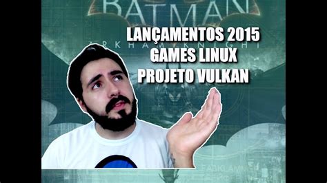 Os Melhores Games De 2015 E O Projeto Vulkan No Linux Youtube