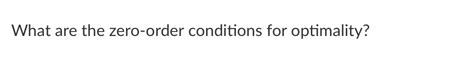 Solved What Are The Zero Order Conditions For Optimality Chegg