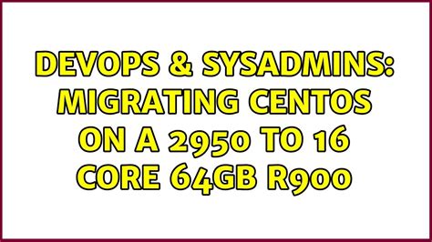 Devops And Sysadmins Migrating Centos On A 2950 To 16 Core 64gb R900 2