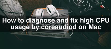 How To Diagnose And Fix High Cpu Usage By Coreaudiod On Mac