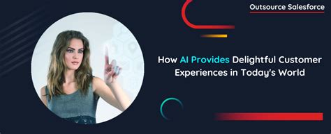 How Ai Provides Delightful Customer Experiences In Todays World Outsource Salesforce