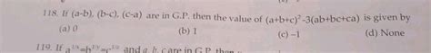 IF A B B C C A Are In G P Then The Value Of A B C Ab Bc Ca Is Given By A