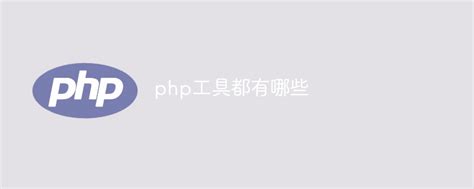 Php工具都有哪些php都有哪些工具 Php问题 Php中文网