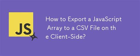 如何在客戶端將 Javascript 陣列匯出到 Csv 檔案？ Js教程 Php中文網