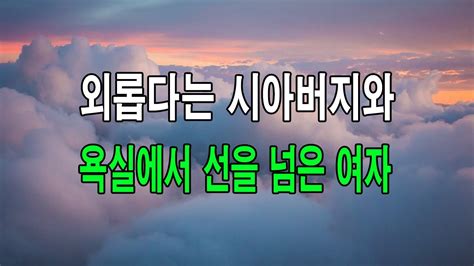사이다 사연 외롭다는 시아버지와 욕실에서 선을 넘은 여자 낭만캐스터 사연라디오 YouTube