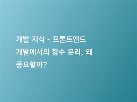 개발 지식 프론트엔드 개발에서의 함수 분리 왜 중요할까 코드너리