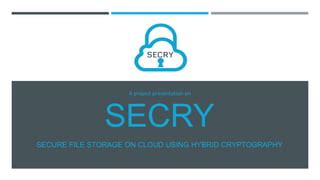 SECRY Secure File Storage On Cloud Using Hybrid Cryptography PPTX