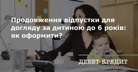 Продовження відпустки для догляду за дитиною до 6 років як оформити