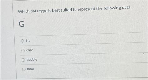 Solved Which Data Type Is Best Suited To Represent The Chegg